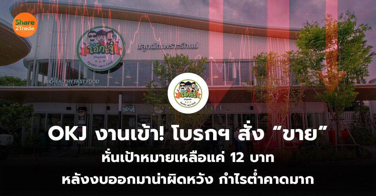 OKJ งานเข้า! โบรกฯ สั่ง “ขาย” หั่นเป้าหมายเหลือแค่ 12 บาท หลังงบออกมาน่าผิดหวัง กำไรต่ำคาดมาก ...